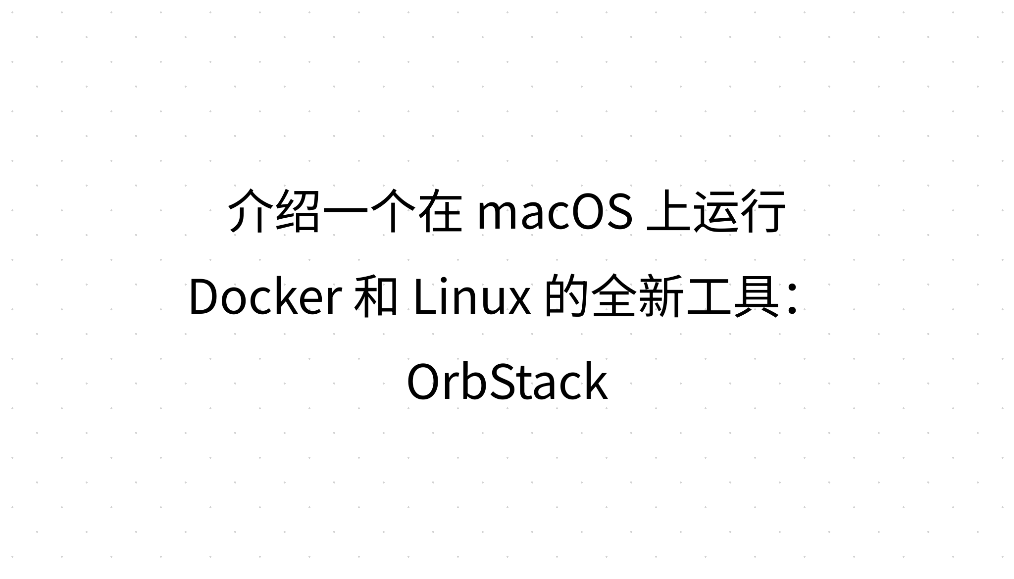 介绍一个在 macOS 上运行 Docker 和 Linux 的全新工具：OrbStack